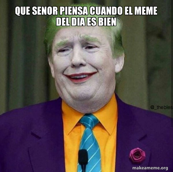 que senor piensa cuando el meme del dia es bien - Donald Trump - The ...