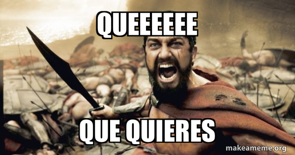 Queeeeee que quieres - The 300 Meme Generator