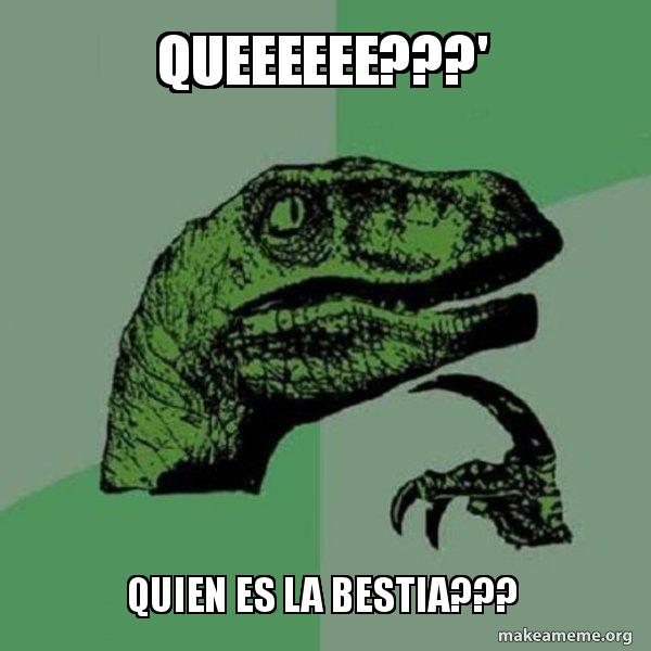 QUEEEEEE???' QUIEN ES LA BESTIA??? - Philosoraptor Meme Generator