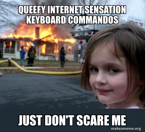 queefy internet sensation keyboard commandos just don't scare me ...