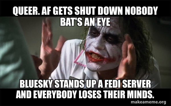 Queer. Af gets shut down nobody bat's an eye Bluesky stands up a fedi ...