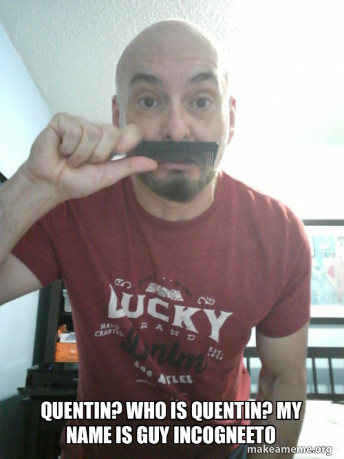 Quentin? Who is quentin? My name is guy incogneeto Meme Generator