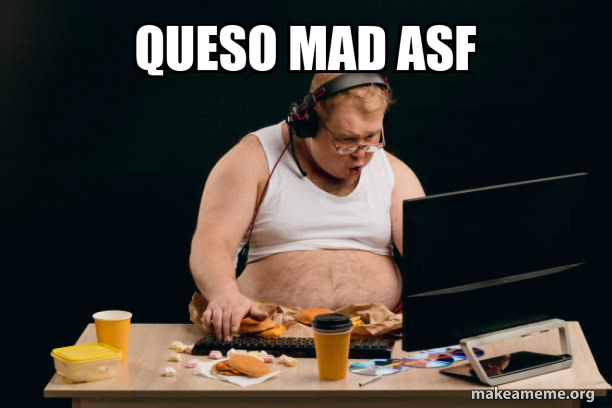 Queso mad asf Meme Generator
