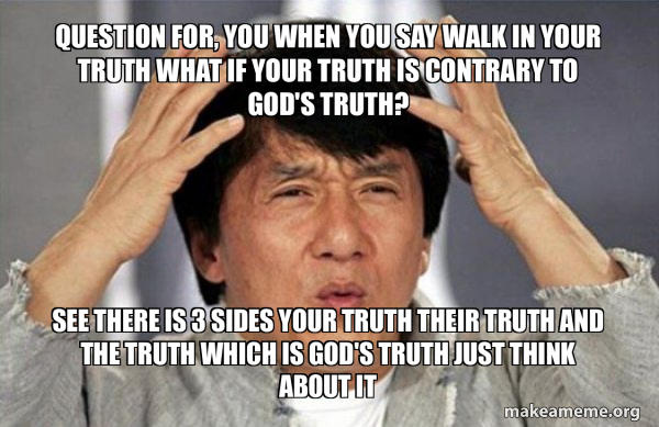 question for, you when you say walk in your truth what if your truth is ...