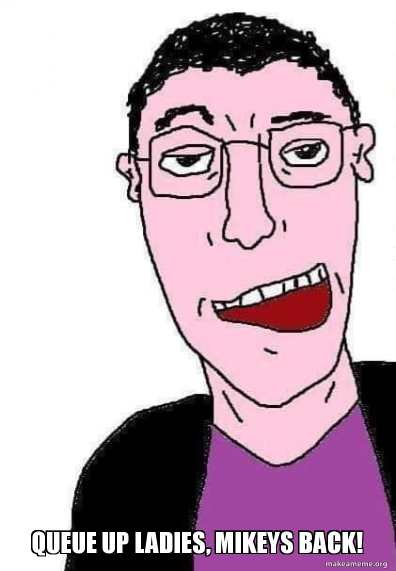 Queue up ladies, Mikeys back! Meme Generator