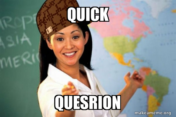 quick quesrion - Scumbag Teacher Meme Generator