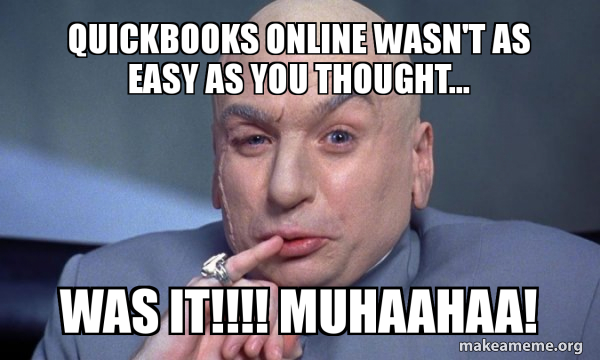 Quickbooks Online WASN'T as easy as you thought... WAS IT!!!! MUHAAHAA ...