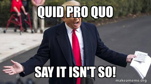 QUID PRO QUO SAY IT ISN'T SO! - Trump - Impeachment Quid Pro Quo Meme ...