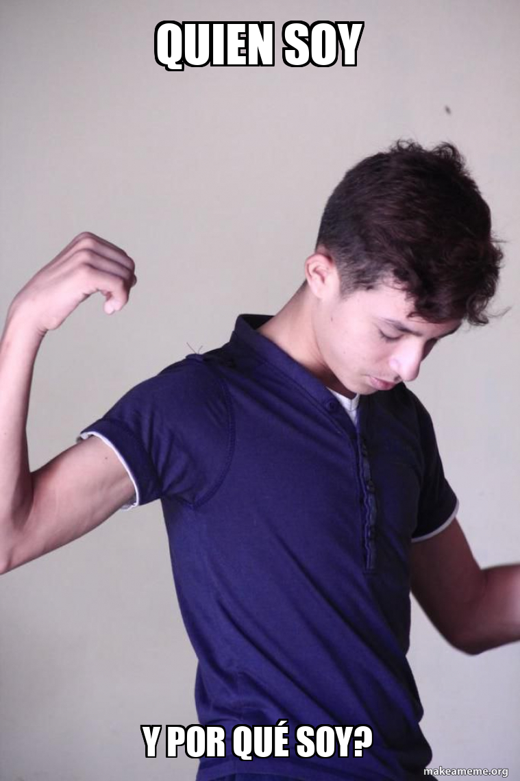 Quien soy Y por qué soy? Meme Generator