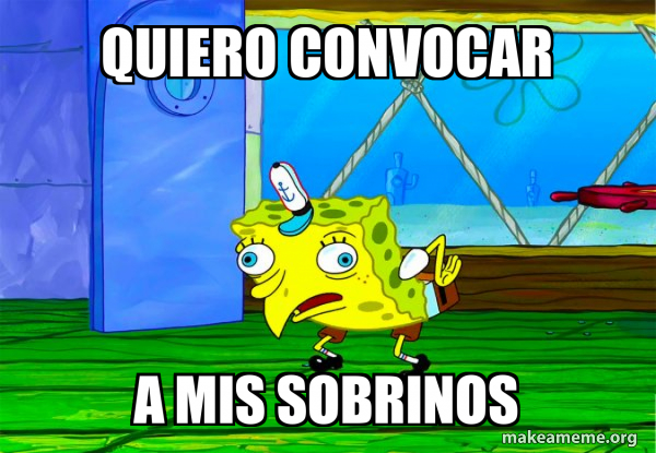Quiero convocar A mis sobrinos - Mocking SpongeBob Meme Generator