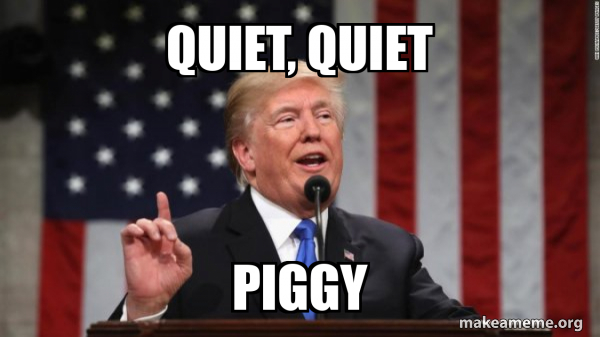 Quiet, quiet Piggy - Donald Trump Meme Generator