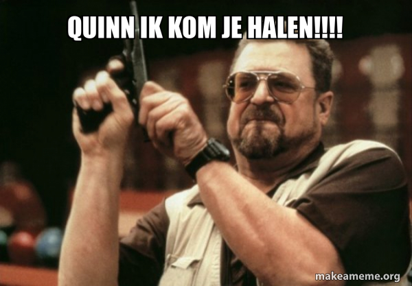QUINN IK KOM JE HALEN!!!! - Am I the only one Meme Generator