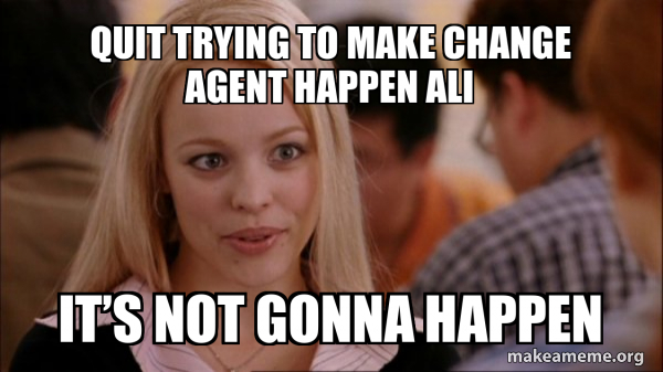 Quit trying to make Change agent happen Ali It’s not gonna happen ...