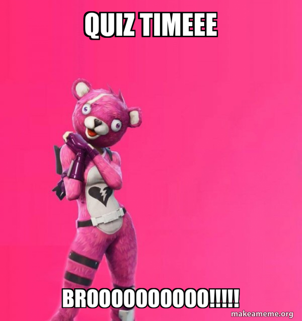 QUIZ TIMEEE broooooooooo!!!!! - Creepy Bear Fortnite Meme Generator