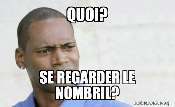 Quoi? Se regarder le nombril? - Confused Black Man Meme Generator