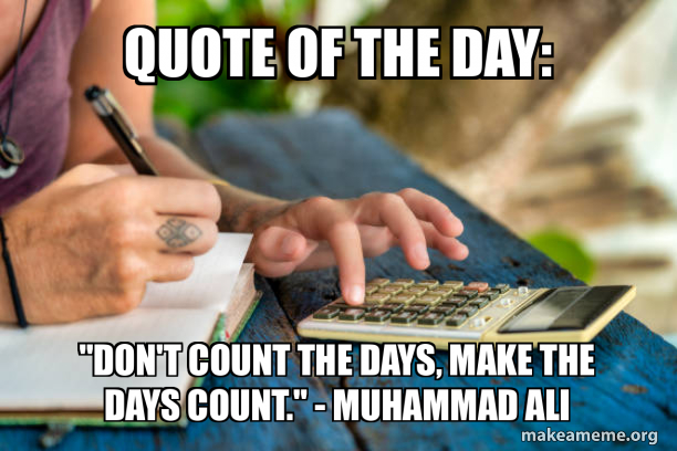 QUOTE OF THE DAY: "Don't count the days, make the days count ...