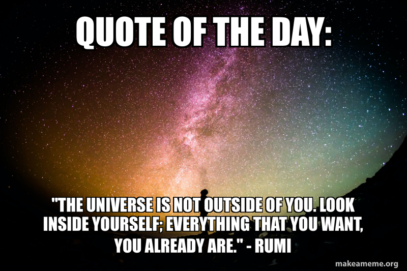 quote of the day: "The universe is not outside of you. Look inside ...
