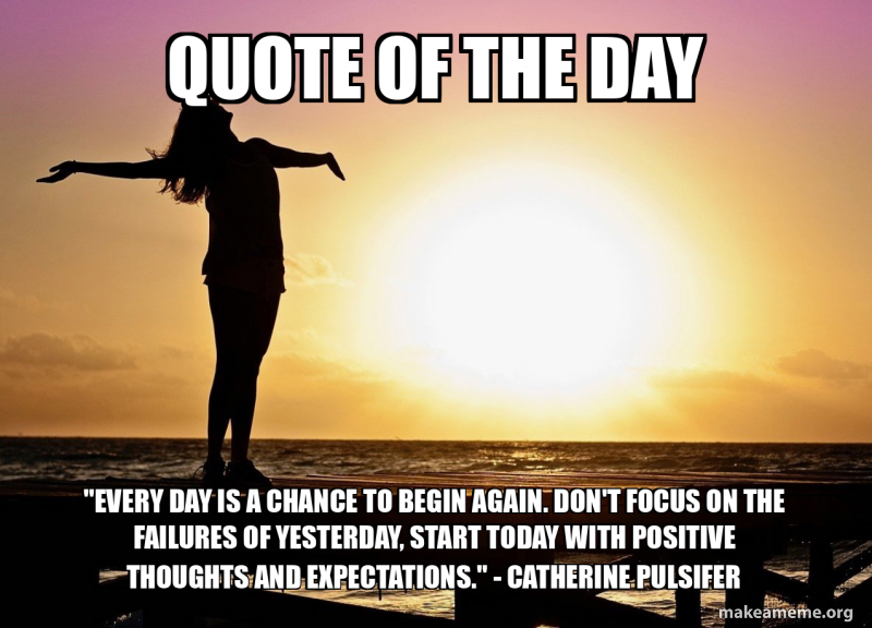 quote of the day "Every day is a chance to begin again. Don't focus on ...