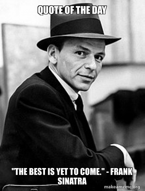 quote of the day "The best is yet to come." - Frank Sinatra Meme Generator