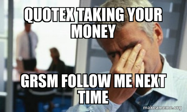 Quotex taking YOUR money GRSM follow me next time - Male First World ...