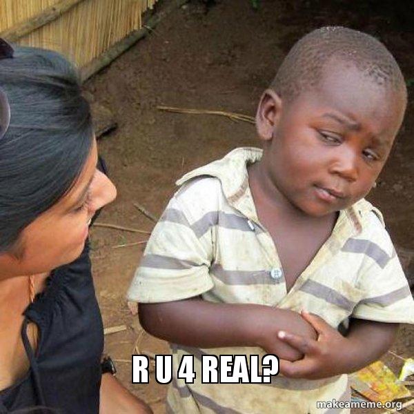 r u 4 real? - Skeptical Third World Kid Meme Generator