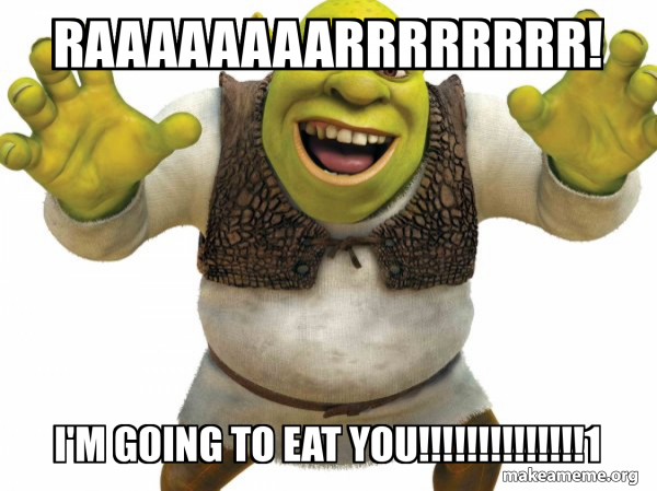 Raaaaaaaarrrrrrrr! I'm going to eat you!!!!!!!!!!!!!!1 - Shrek Meme ...