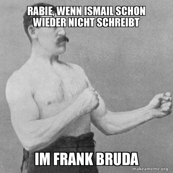 Rabie, wenn ismail schon wieder nicht schreibt im frank bruda - Overly ...