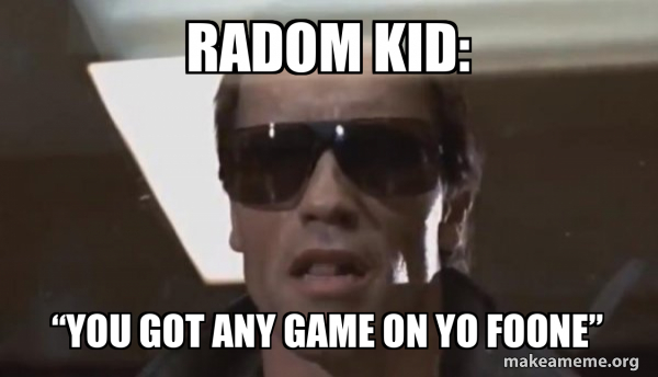 Radom kid: “You got any game on yo foone” - The Terminator Meme Generator