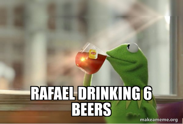 Rafael drinking 6 beers - Kermit Drinking Tea Meme Generator