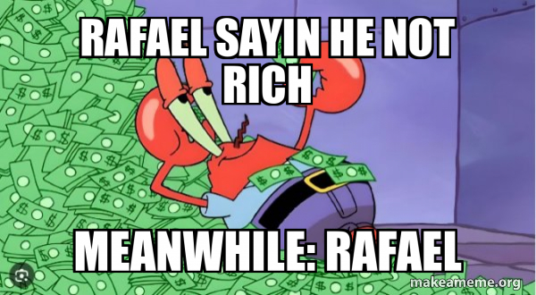 Rafael sayin he not rich Meanwhile: Rafael - Mr Krabs Money Meme Generator