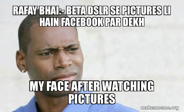 Rafay bhai:- beta dslr se pictures li hain facebook par dekh My face ...