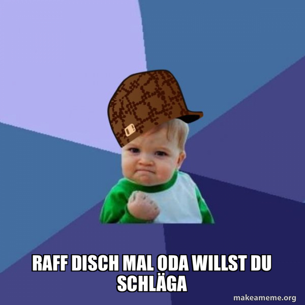 raff disch mal oda willst du schläga - Scumbag Success Kid Meme Generator