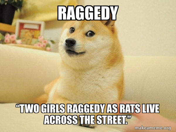 Raggedy “Two girls raggedy as rats live across the street.” - Doge Meme ...