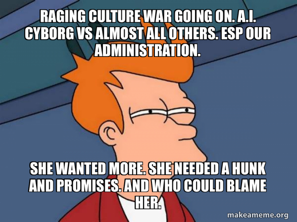 Raging culture war going on. A.i. cyborg vs almost all others. Esp our ...