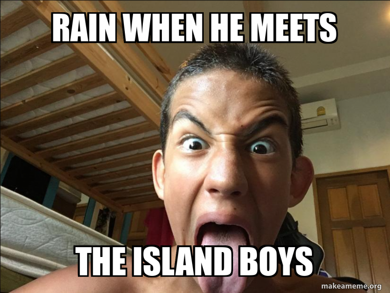 RAIN when he meets The Island boys Meme Generator