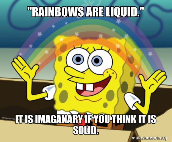 "Rainbows are liquid." It is imaganary if you think it is solid ...