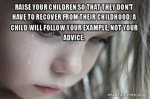 Raise your children so that they don't have to recover from their ...