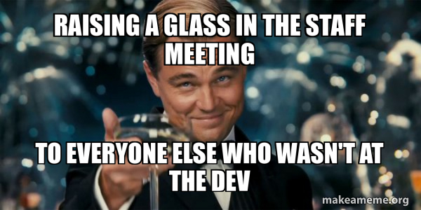 Raising a glass in the staff meeting to everyone else who wasn't at the ...