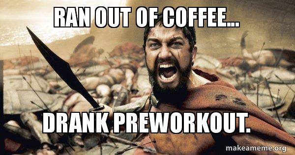 Ran out of coffee... Drank preworkout. - The 300 Meme Generator