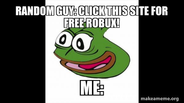random guy: click this site for free robux! me: - Pepega Meme Generator