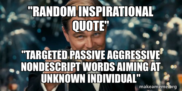"Random inspirational quote" "Targeted passive aggressive nondescript ...