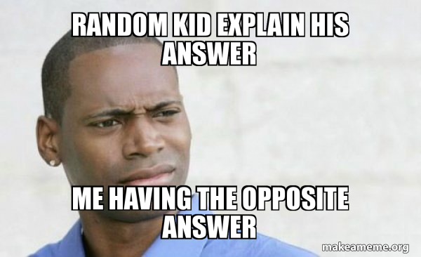 Random kid explain his answer Me having the opposite answer - Confused ...