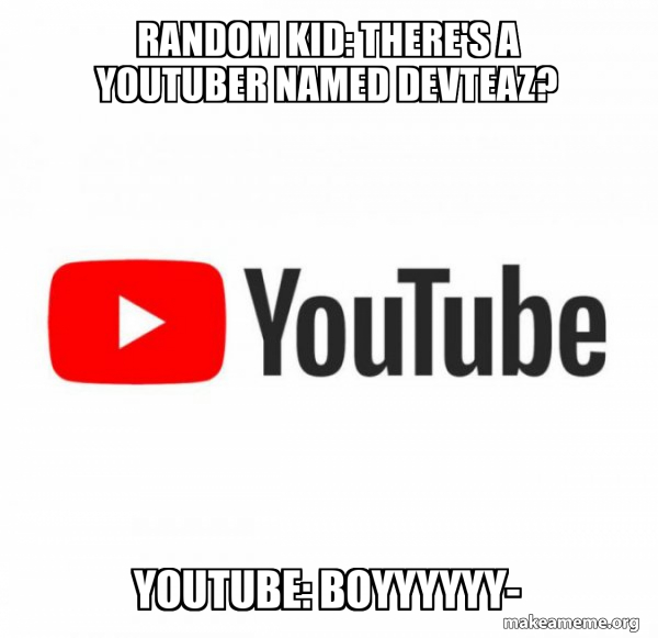 Random Kid: There's A YouTuber Named DevTeaz? YouTube: BOYYYYYY ...