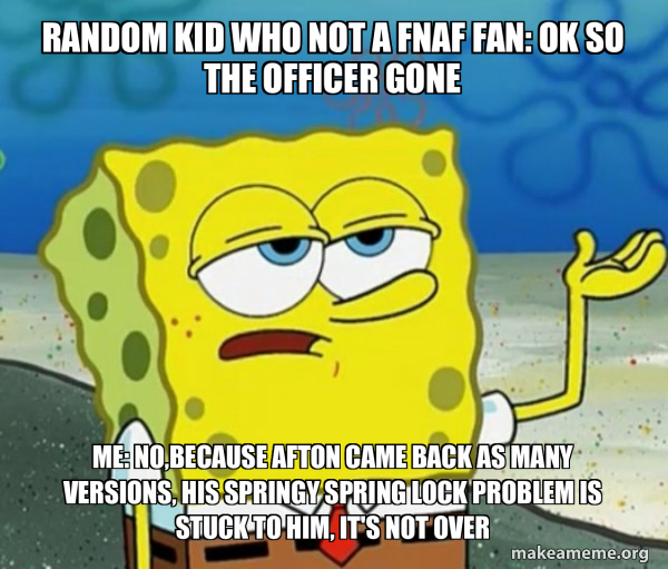 Random kid who not a FNaF fan: Ok so the officer gone Me: No,Because ...