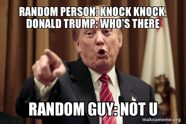 random person: knock knock, Donald trump: who's there random guy: not u ...