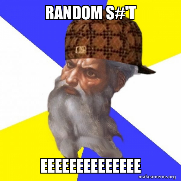RANDOM S#'T EEEEEEEEEEEEEE - Scumbag Advice God Meme Generator