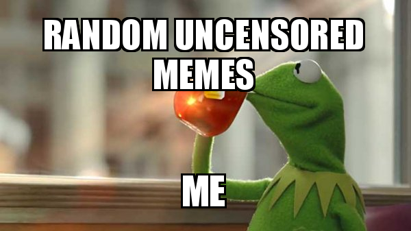 Random uncensored memes Me - Kermit Drinking Tea Meme Generator