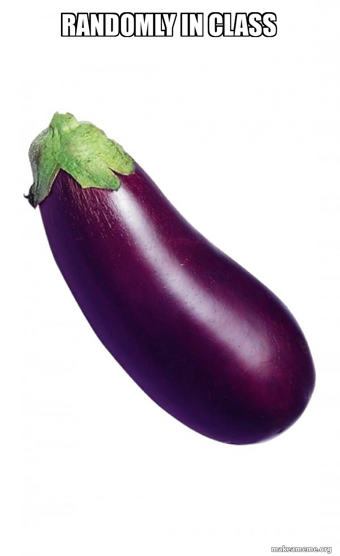 randomly in class - Eggplant Meme Generator