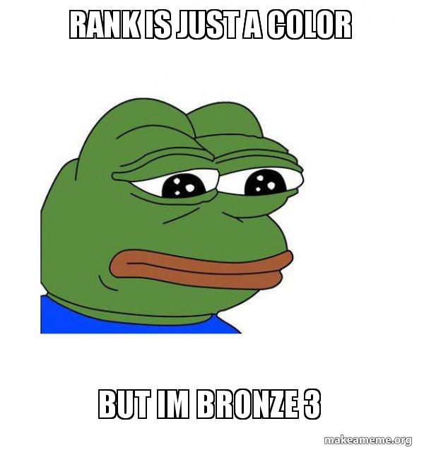 rank is just a color but im bronze 3 - Feels Bad Man Meme Generator