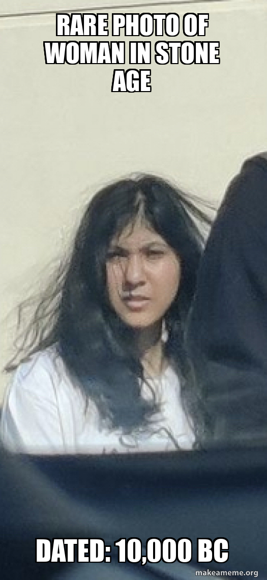rare photo of woman in stone age dated: 10,000 BC Meme Generator